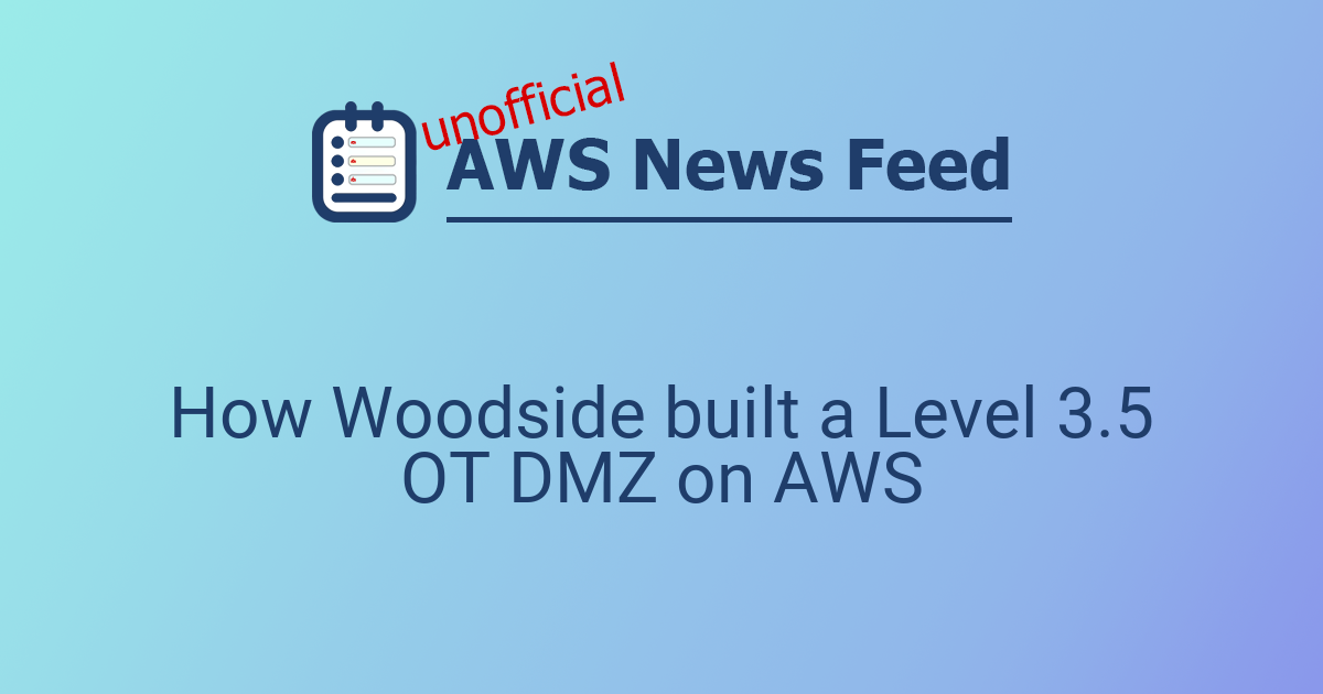 How Woodside built a Level 3.5 OT DMZ on AWS | The AWS News Feed