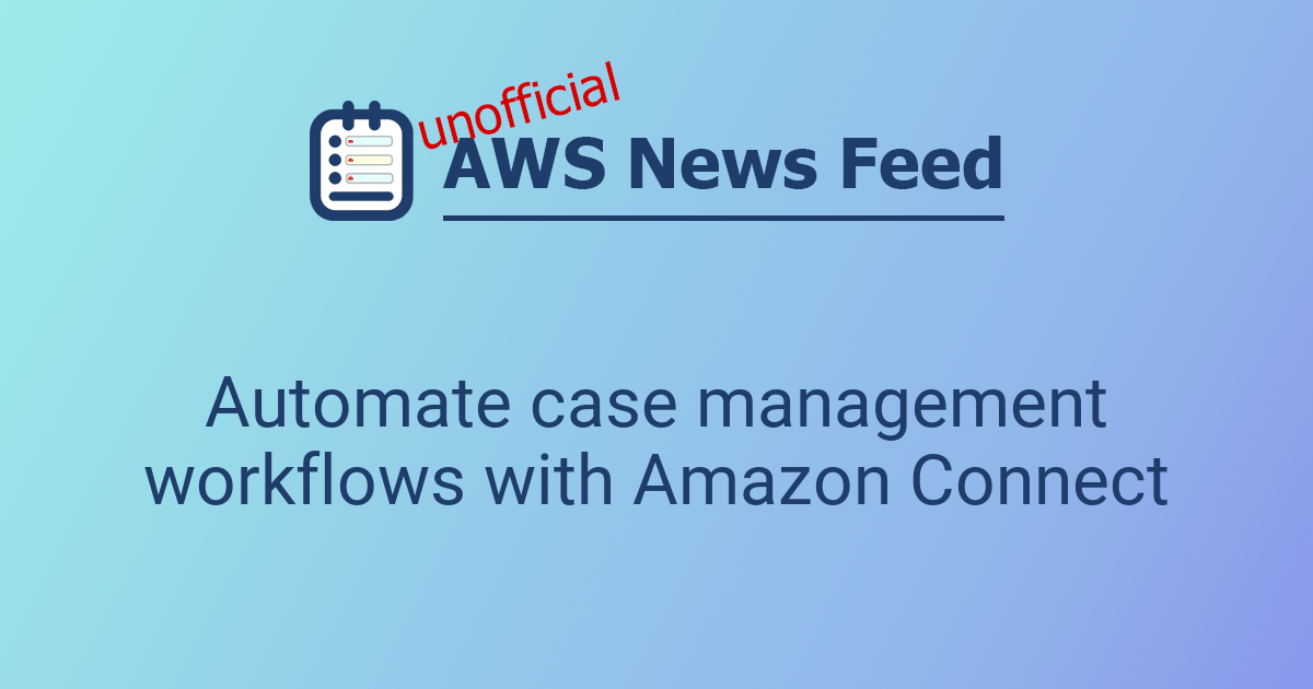Automate case management workflows with Amazon Connect | The AWS News Feed